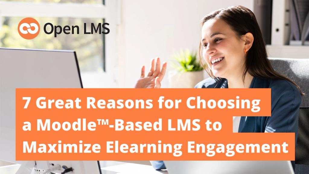 7 Great Reasons for Choosing a Moodle™-Based LMS to Maximize Elearning Engagement