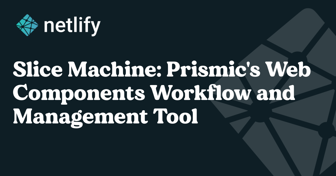 Slice Machine: Prismic's Web Components Workflow and Management Tool