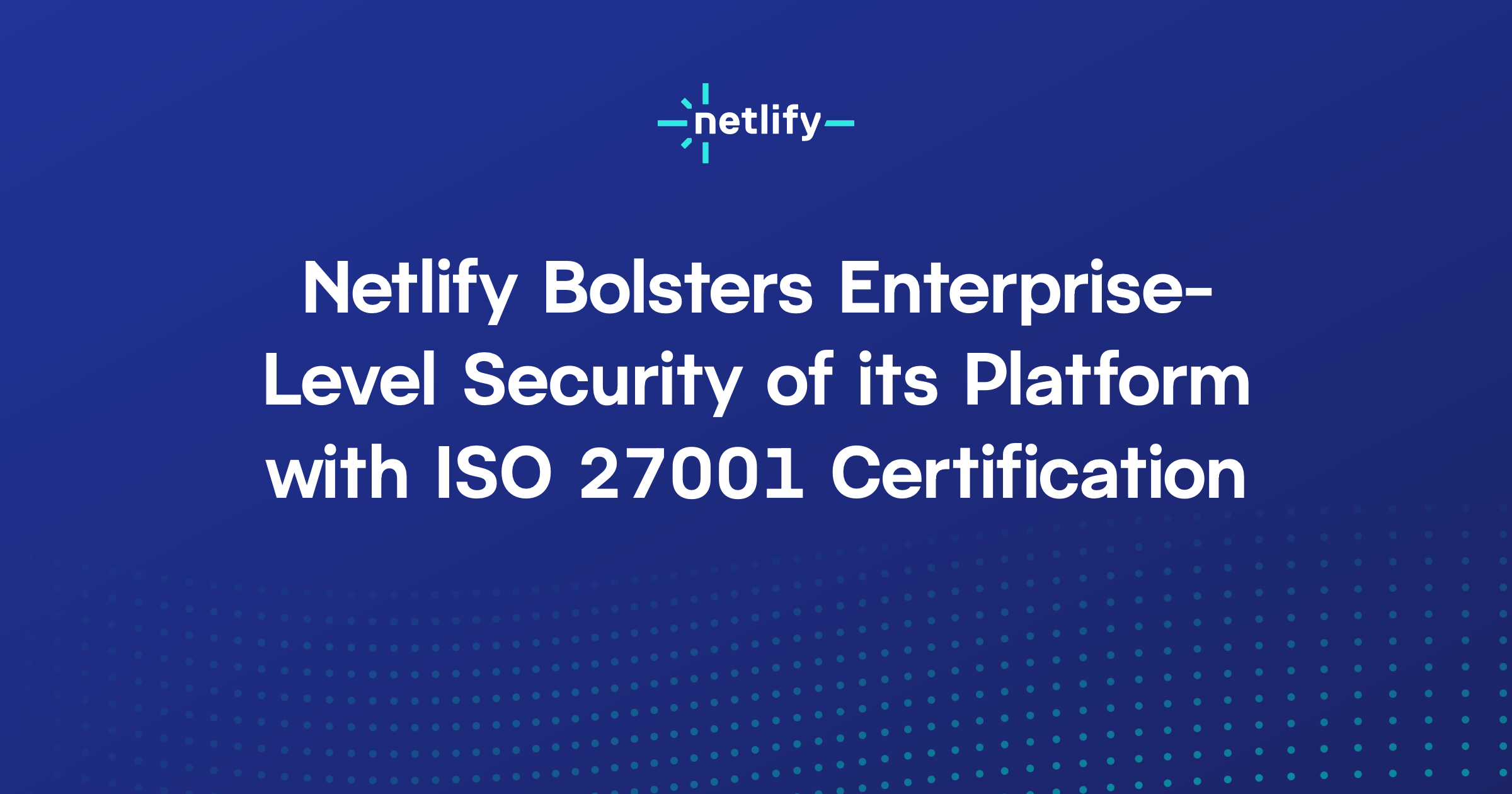 Netlify Bolsters its Enterprise-Level Security Achieving ISO 27001