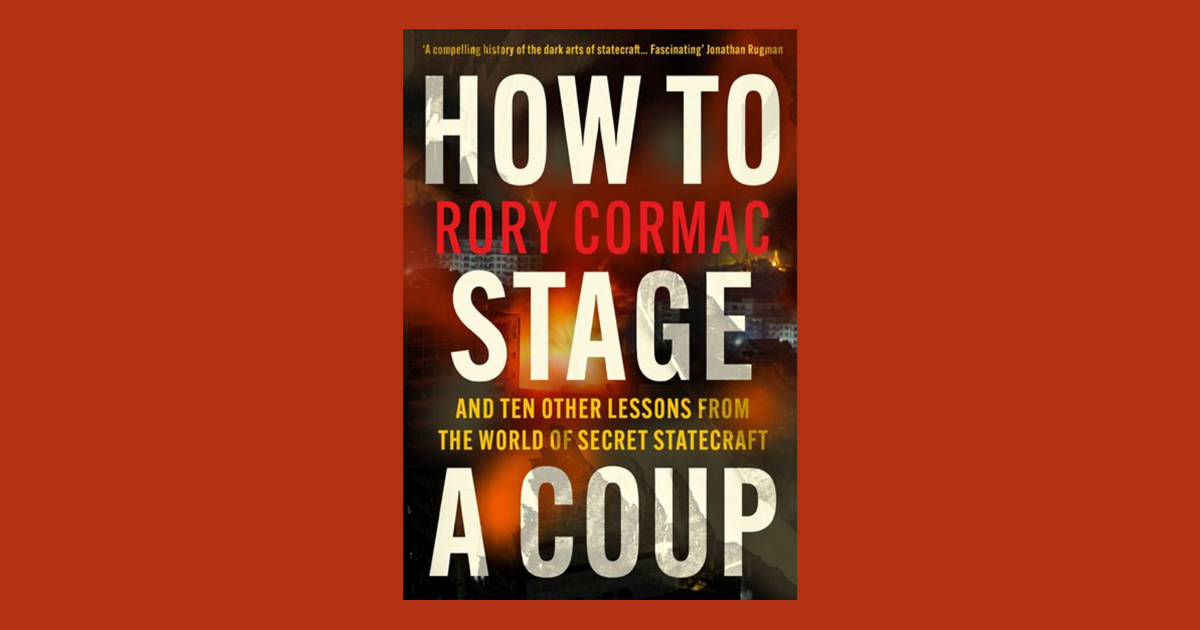 Rory Cormac’s How to Stage a Coup is an entertaining critique, not a how-to manual | United ...