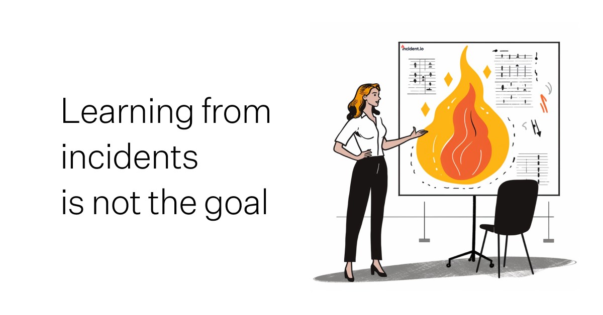 Learning from incidents is not the goal | incident.io