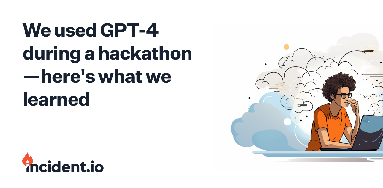 We used GPT-4 during a hackathon—here's what we learned | incident.io