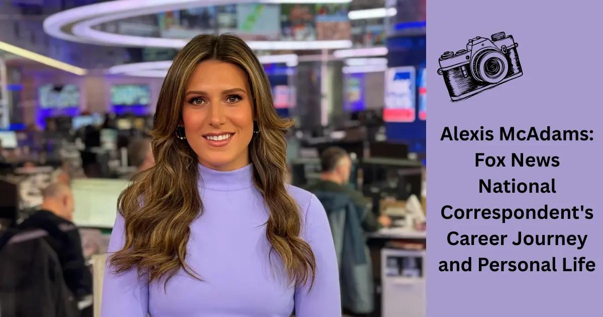 Alexis McAdams: Fox News Correspondent's Career & Personal Life