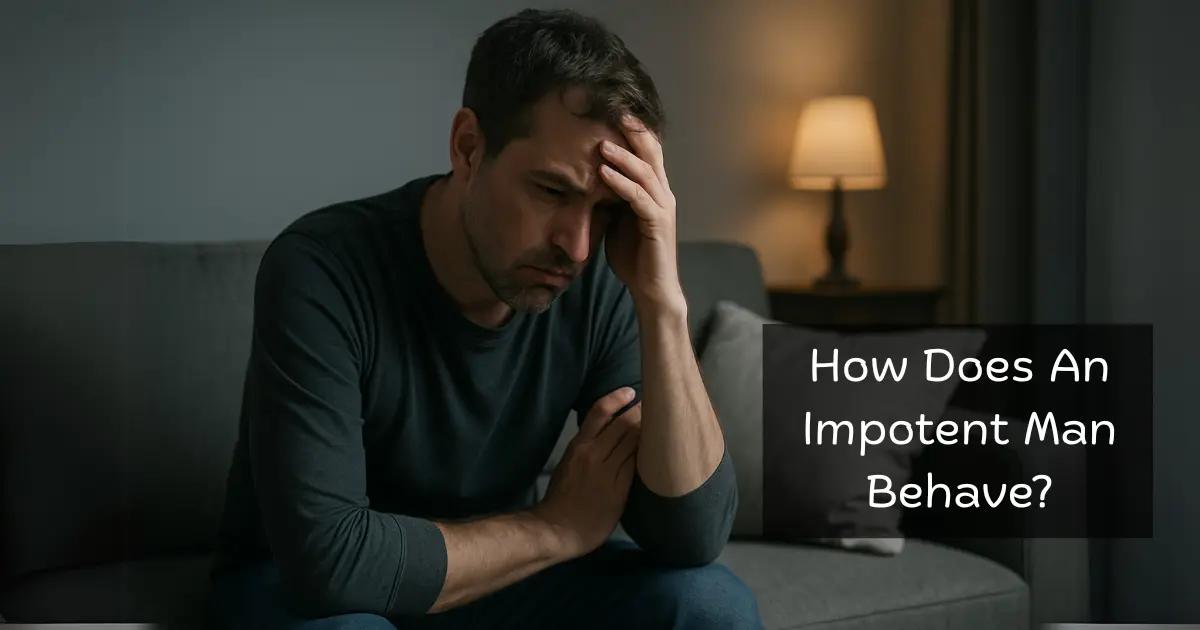 How Does An Impotent Man Behave? Understanding ED's Emotional Impact