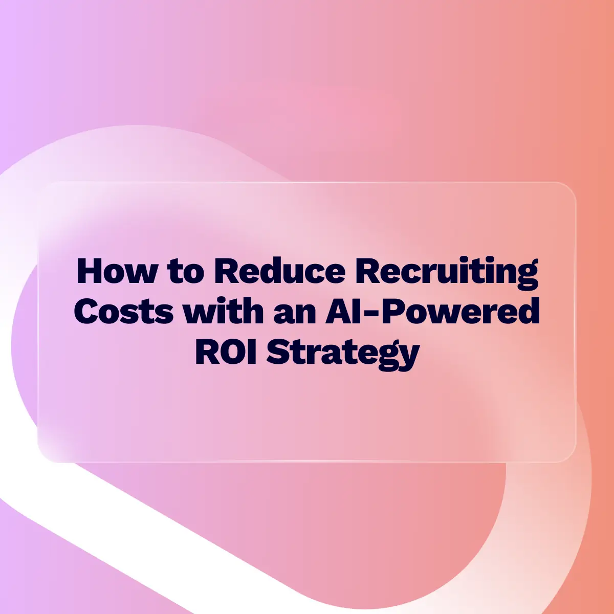 Reduce Recruiting Costs: AI ROI Strategy for Lower Cost-Per-Hire | Humanly