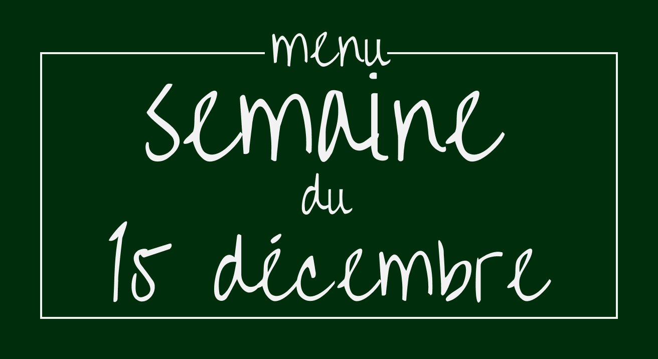 Menu 114 - Semaine du 15 décembre 2022 | Tout simplement bouffe