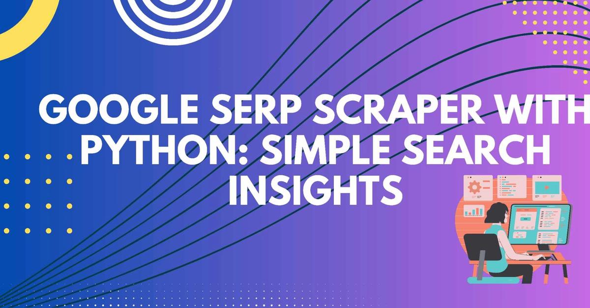 Google SERP Scraper with Python: Simple Search Insights