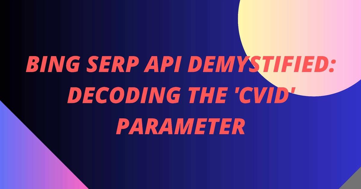 Bing Serp API Demystified: Decoding the 'cvid' Parameter