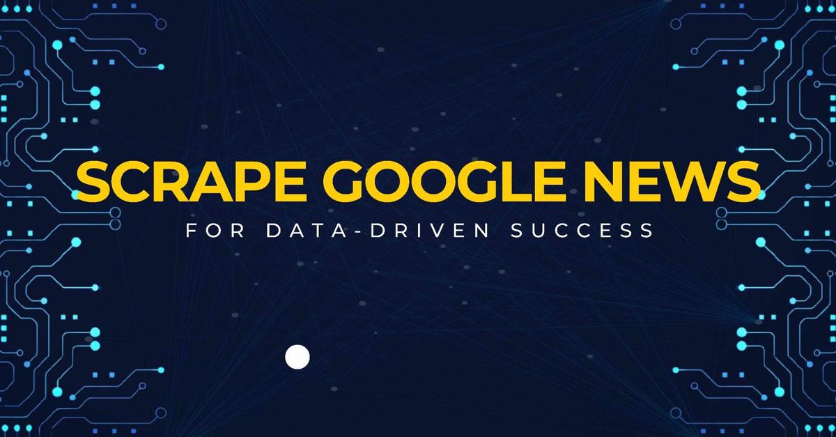 Scrape Google News for Data-driven Success
