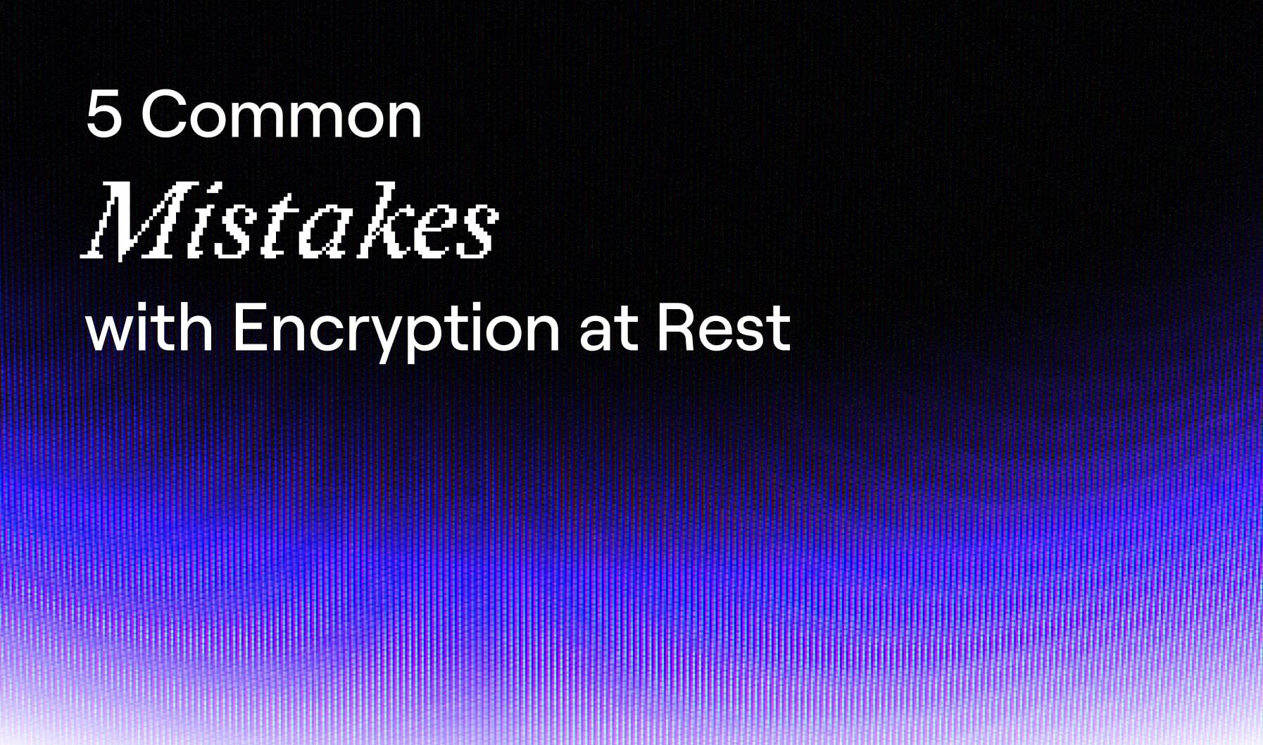 5 Common Mistakes with Encryption at Rest — Blog — Evervault 5 Common Mistakes with Encryption at Rest — Blog — Evervault