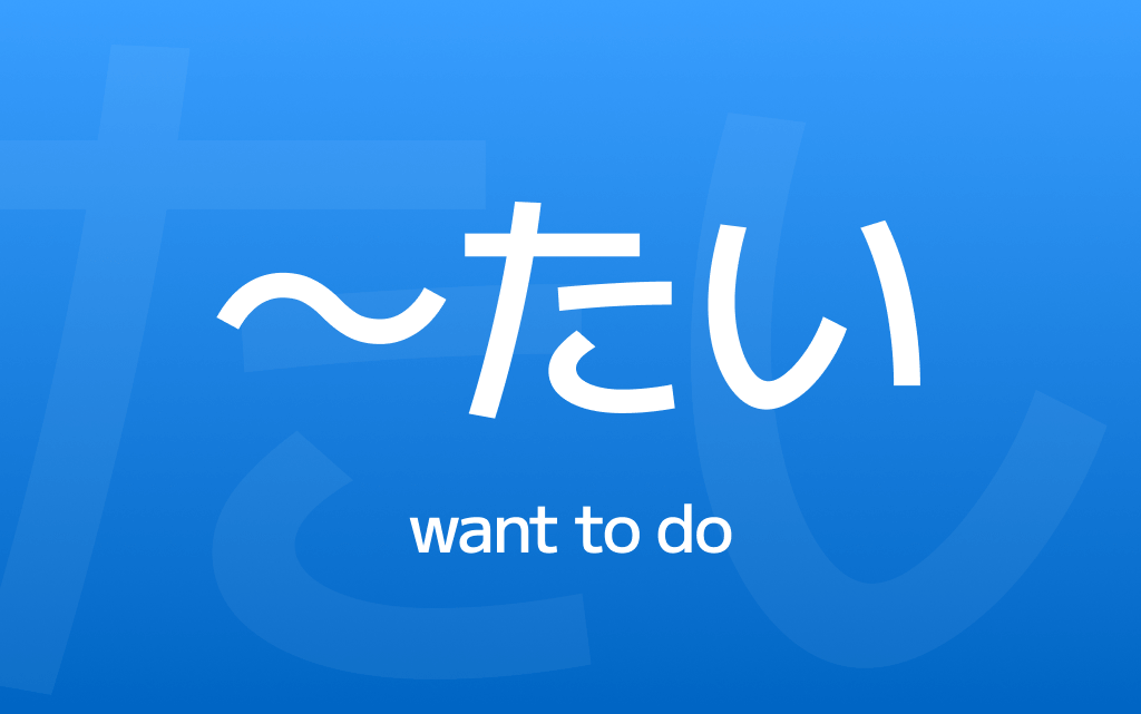 How to Use ～たい – Saying “Want to Do” in Japanese
