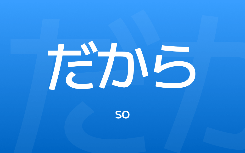 How to Use だから in Japanese – Say “So” or "Therefore" and Give Reasoning