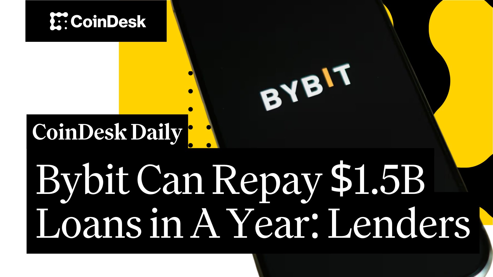 CoinDesk Daily - Bybit Can Repay $1.5B Loans in a Year