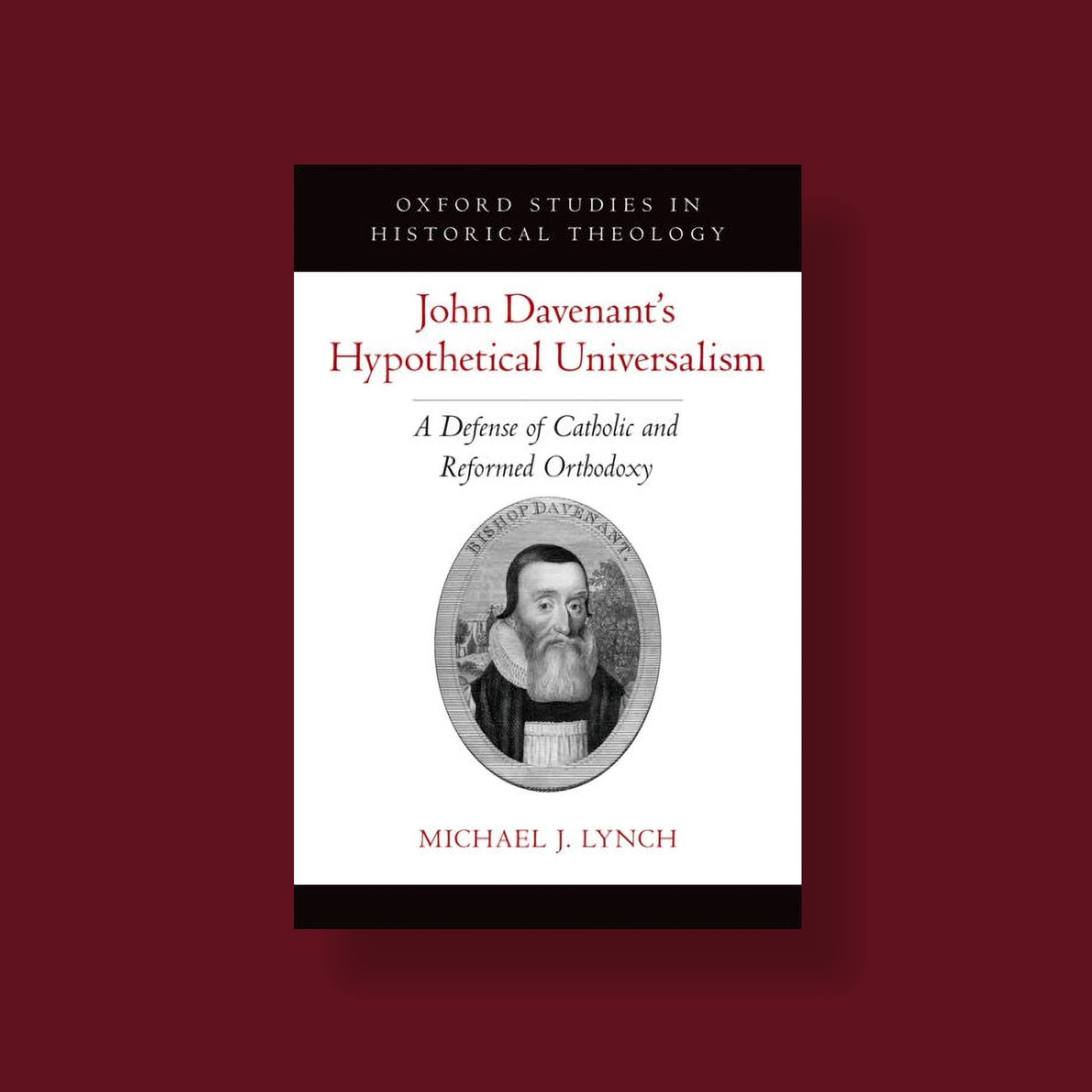 “John Davenant’s Hypothetical Universalism: A Defense of Catholic and Reformed Orthodoxy,” By ...