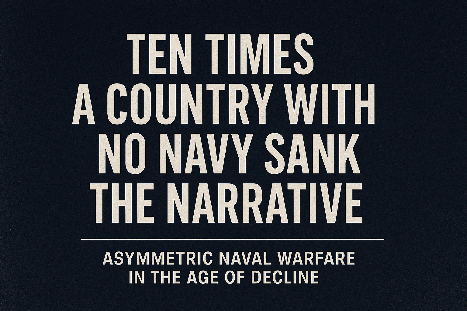 Ten Times a Country With No Navy Sank the Narrative: Asymmetric Naval ...