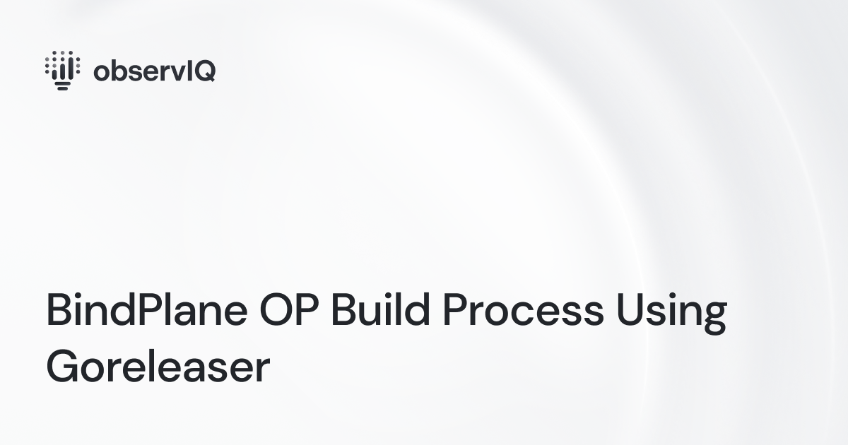BindPlane OP Build Process Using Goreleaser