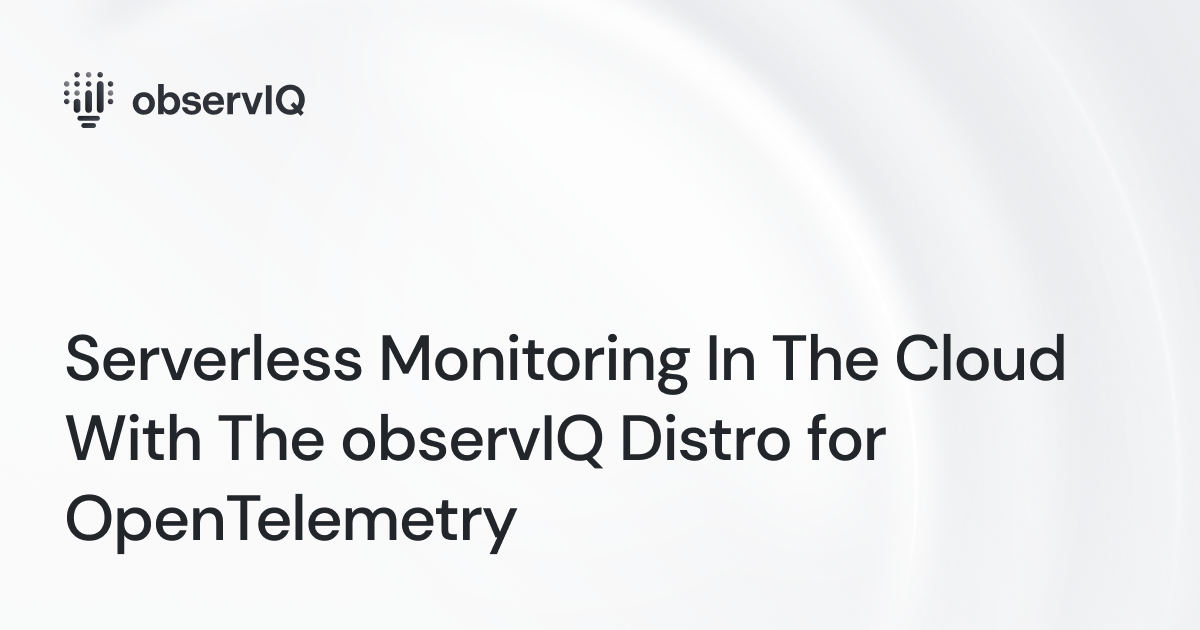 Serverless Monitoring In The Cloud With The observIQ Distro for OpenTelemetry