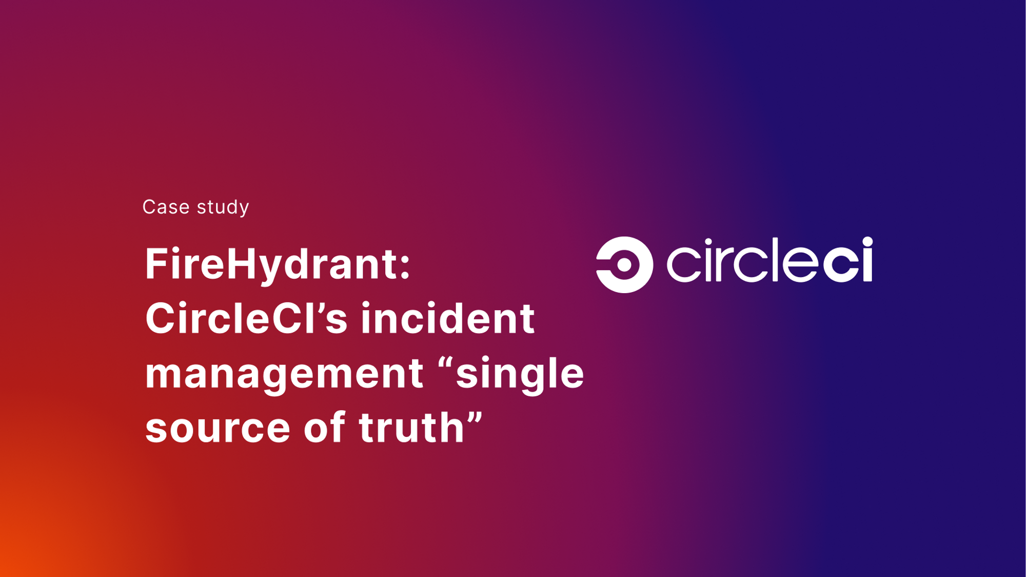 A single source of truth: how CircleCI got 200 engineers in lock step when it comes to incident ...