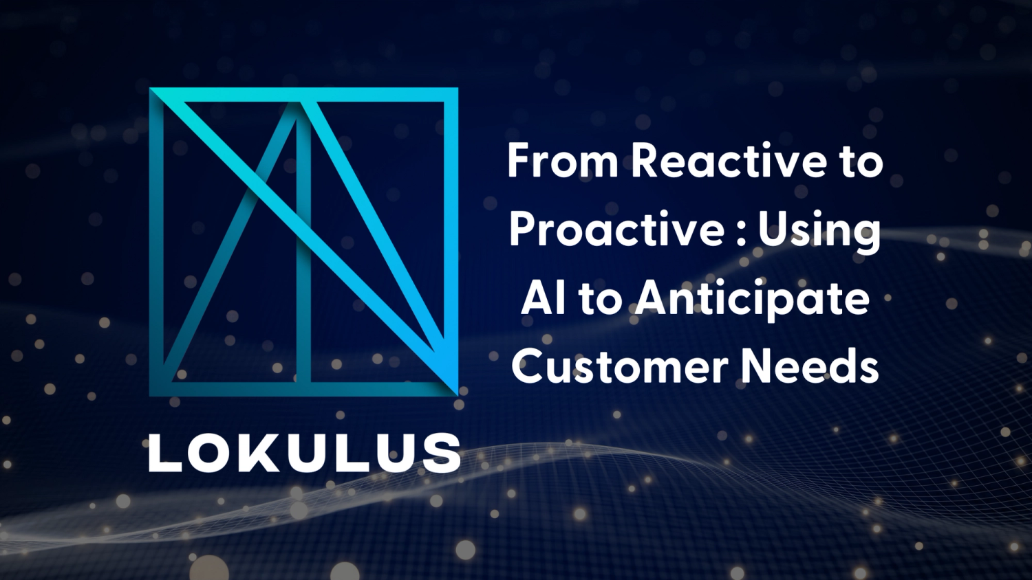 From Reactive to Proactive: Using AI to Anticipate Customer Needs - Lokulus