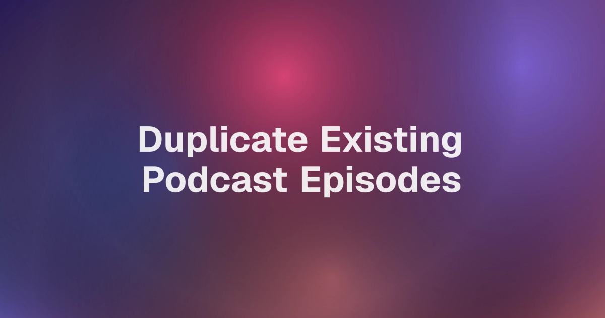 Duplicate Existing Podcast Episodes | Jellypod