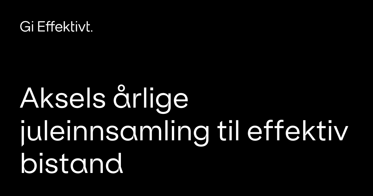 Gi Effektivt. | Aksels årlige juleinnsamling til effektiv bistand