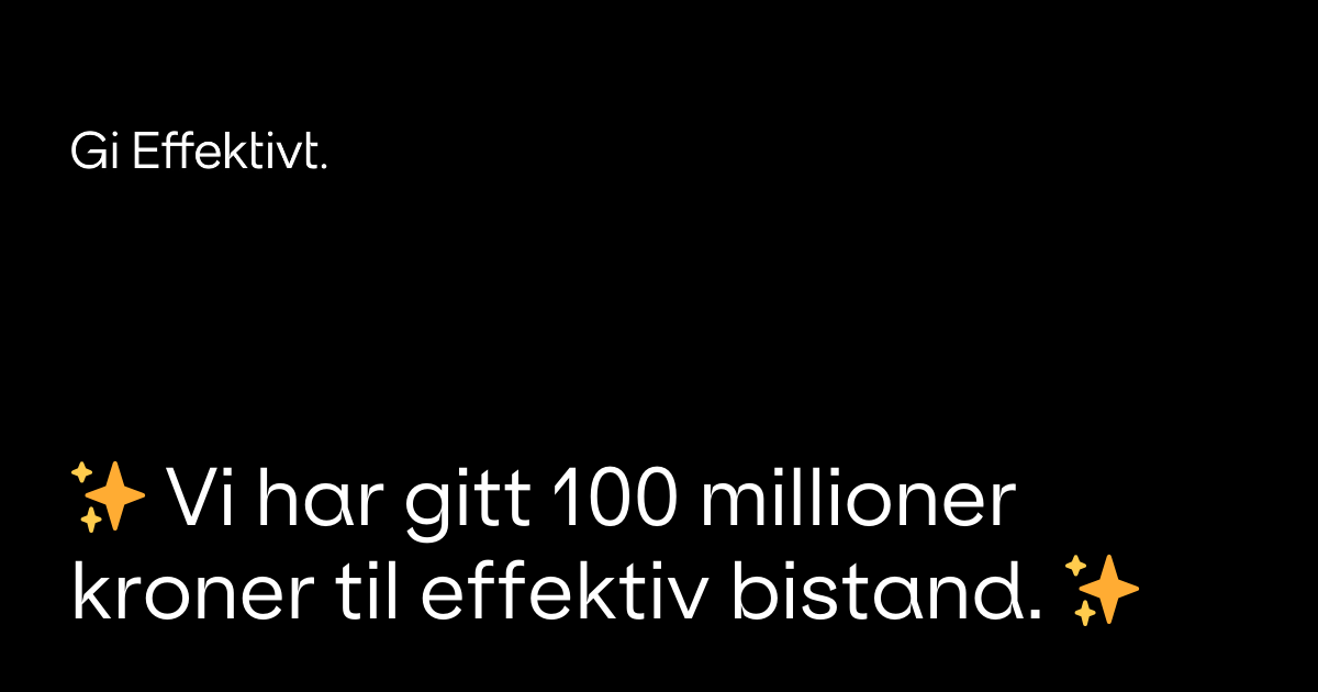 Gi Effektivt. | Vi har gitt 100 millioner kroner til effektiv bistand.