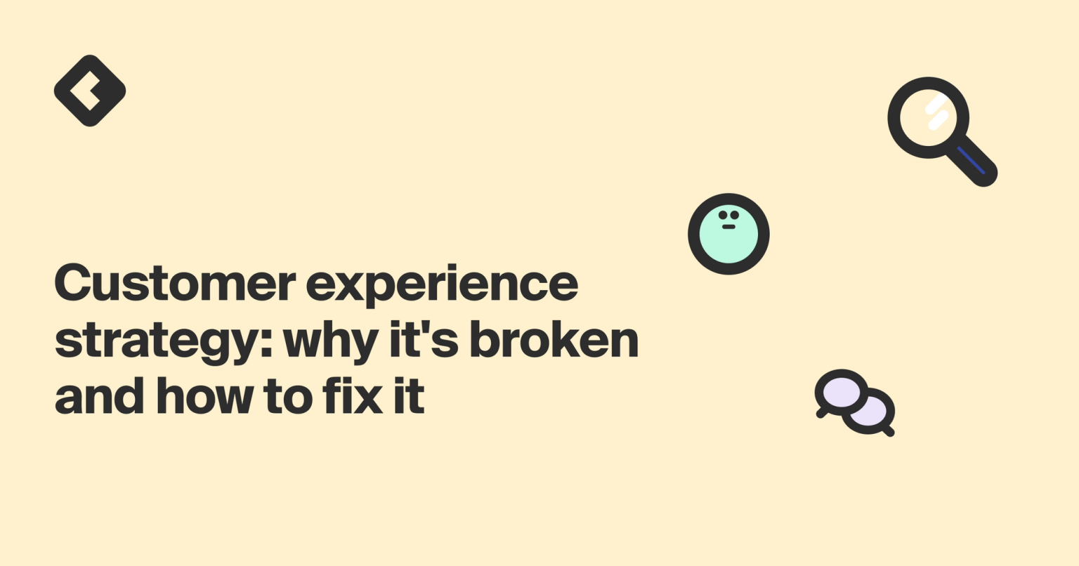 Customer experience strategy: why it's broken and how to fix it ...