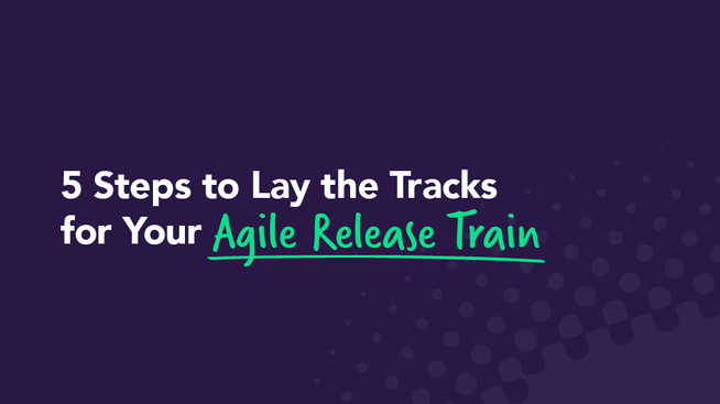5 Steps to Lay the Tracks for Your Agile Release Train | Easy Agile