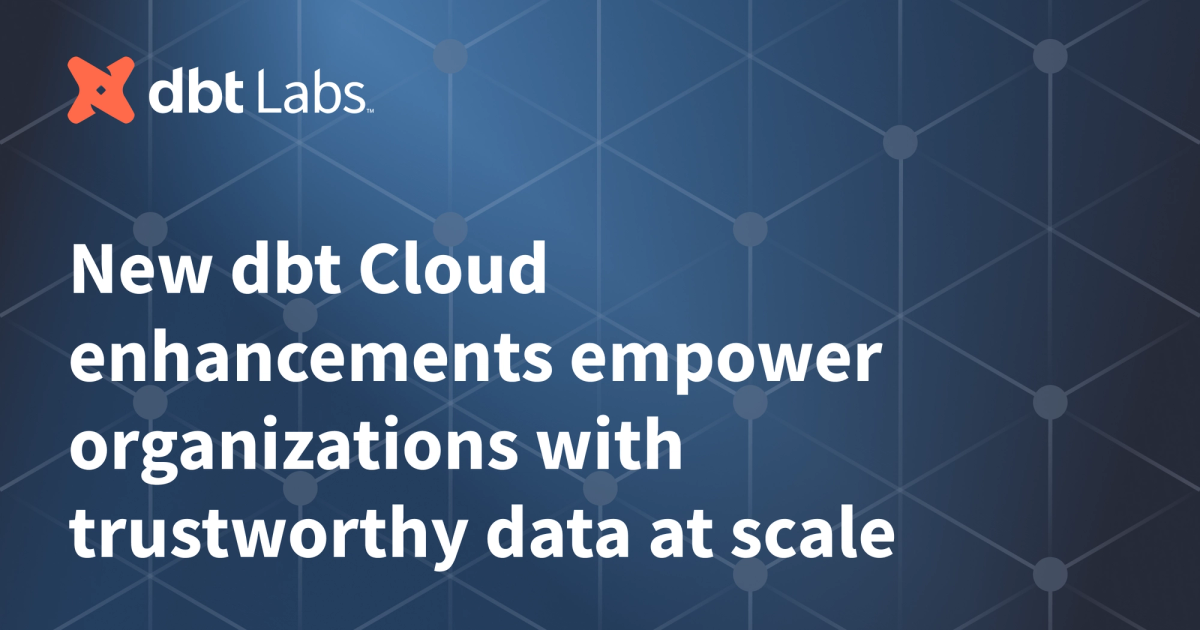 New dbt Cloud Enhancements Empower Organizations with Trustworthy Data At Scale | dbt Labs