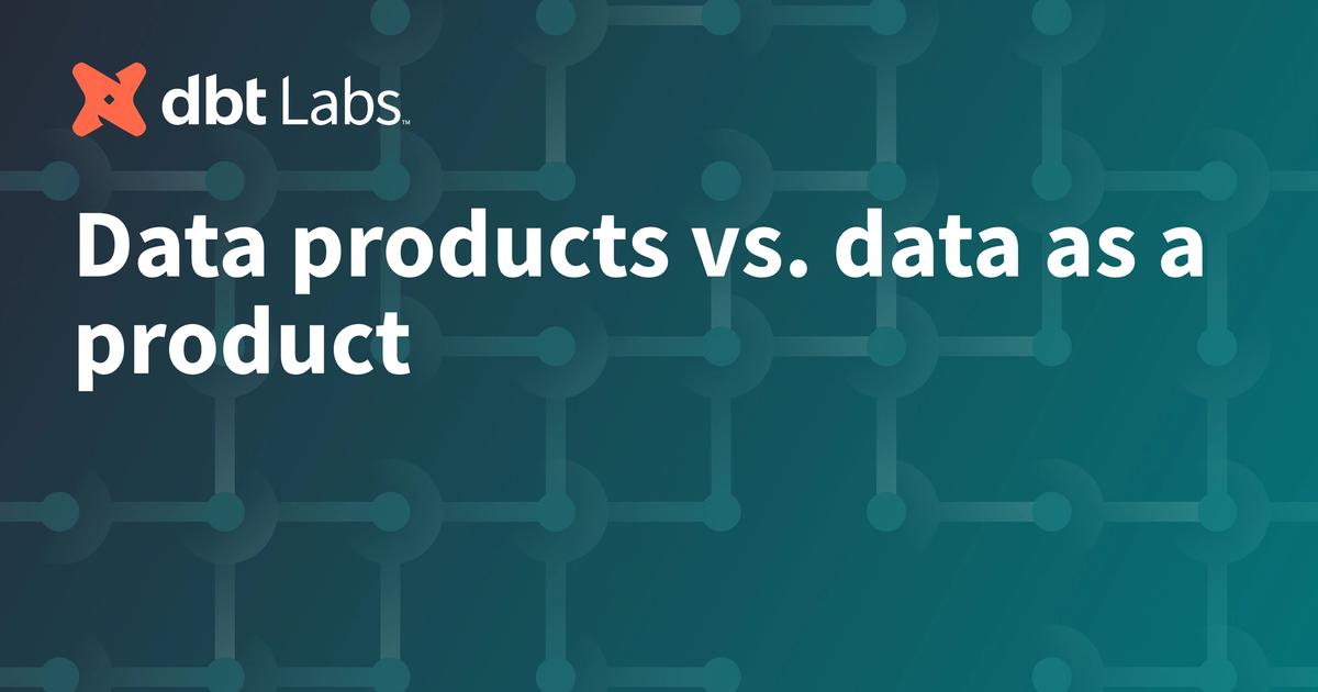 Data products vs. data as a product | dbt Labs