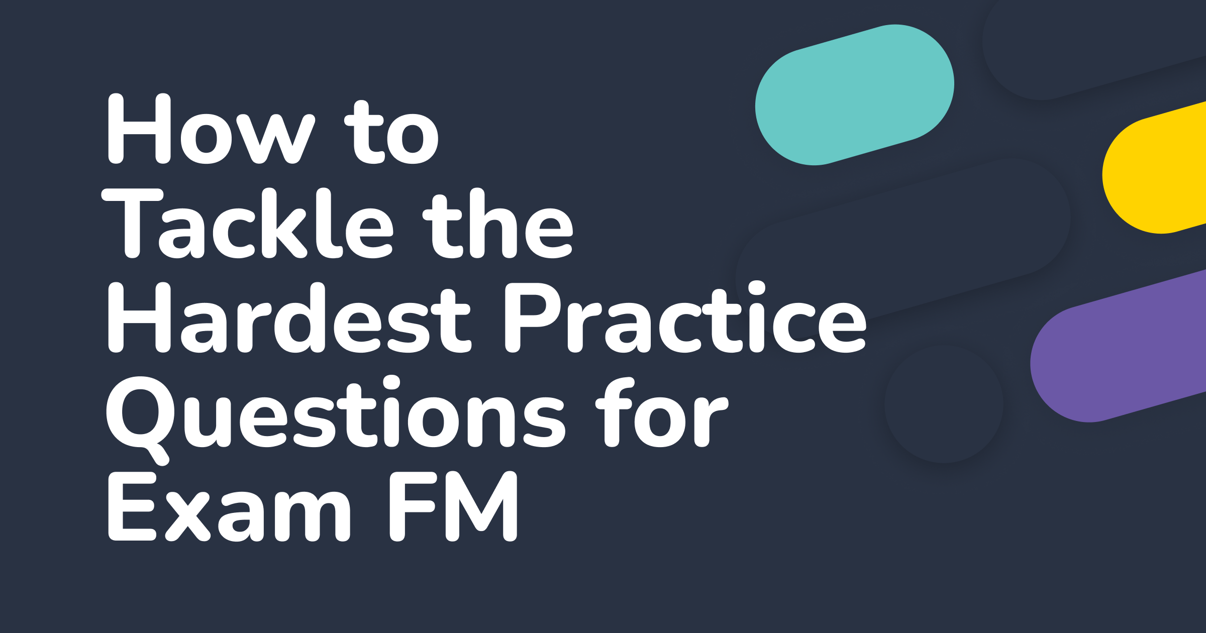 How to Tackle the Hardest Practice Questions for Exam FM