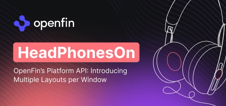 OpenFin’s Platform API: Introducing Multiple Layouts per Window